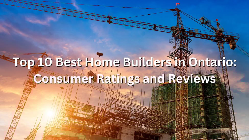 Top 10 Best Home Builders in Ontario: Consumer Ratings and Reviews