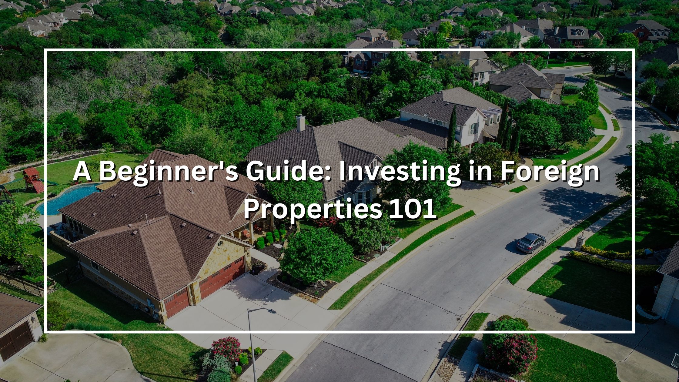 A Beginner's Guide: Investing in Foreign Properties 101
